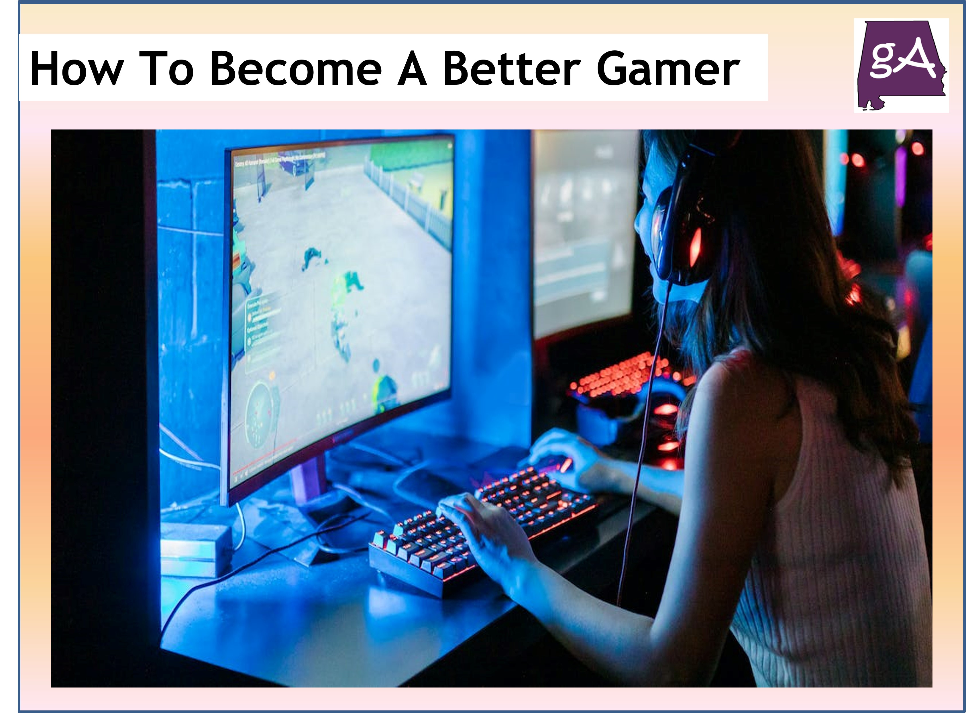 Explore How To Become A Better Gamer - Geek Alabama